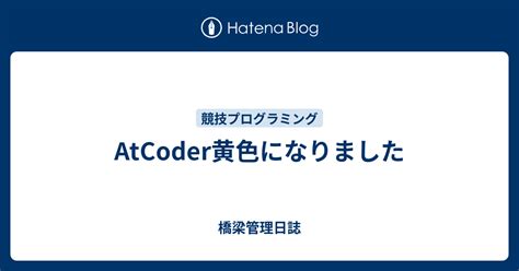 atcoder黄色になりました 橋梁管理日誌