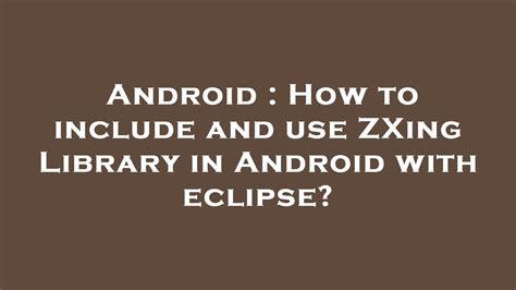 Android How To Include And Use Zxing Library In Android With Eclipse
