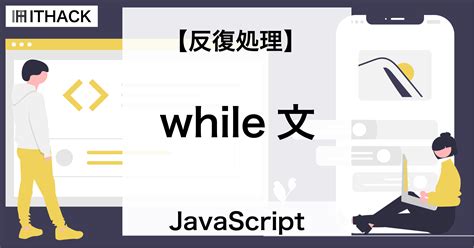 【javascript】while文 反復処理 同じ処理を繰り返す処理 Ithack