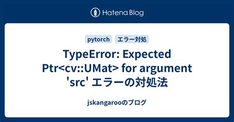 Typeerror Expected Ptr For Argument Src エラーの対処法 Jskangarooのブログ