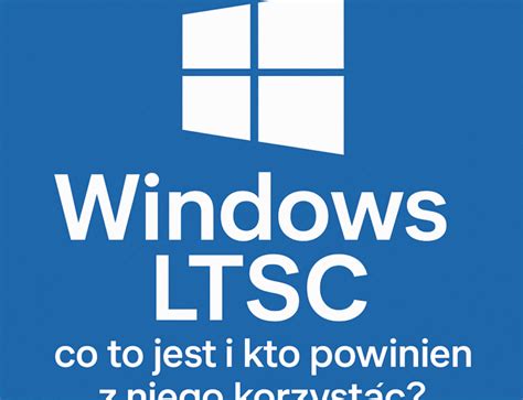 Windows Ltsc Co To Jest I Kto Powinien Z Niego Korzystać Centrum