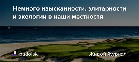 Немного изысканности элитарности и экологии в наши местностя Padolski
