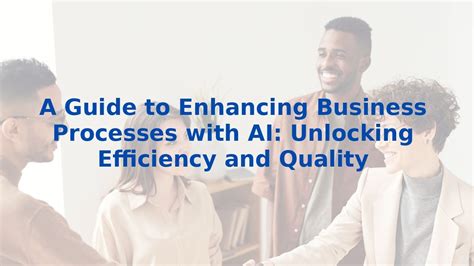 A Guide To Enhancing Business Processes With Ai Unlocking Efficiency And Quality