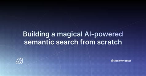 Building A Magical Ai Powered Semantic Search From Scratch The Blog Of Maxime Heckel