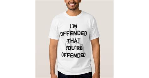 Im Offended That Youre Offended Tee Shirts Zazzle