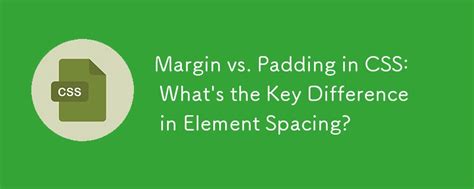 Margin Vs Padding In Css Whats The Key Difference In Element Spacing