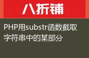 PHP用substr函数截取字符串中的某部分 八折铺 PHP用substr函数截取字符串中的某部分 八折铺