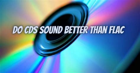 Do Cds Sound Better Than Flac All For Turntables