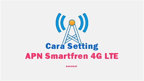 Begini Cara Setting APN Smartfren G LTE Di Hp Smartphone Kored ID