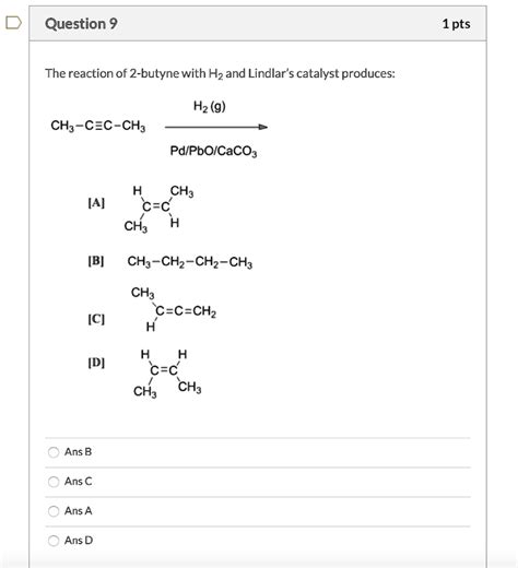 question 9 1pts the reaction of 2 butyne with hz and lindlars catalyst produces hz g ch3 cec ch3 ...