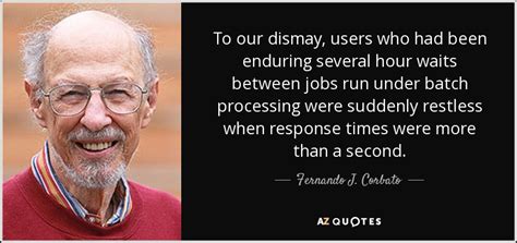 Fernando J Corbato Quote To Our Dismay Users Who Had Been Enduring Several Hour