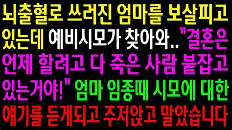 반전사연뇌출혈로 쓰러진 엄마를 보살피고 있는데 예비시모가 찾아와 가망없는 사람을 뭐하러 붙잡고 있냐는데엄마 임종때 시모에