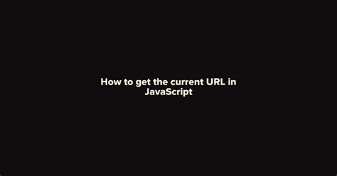How to get the current URL in JavaScript