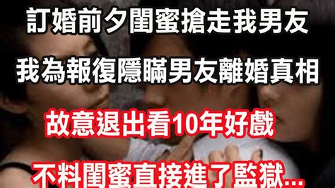 訂婚前夕閨蜜搶走我男友我為報復隱瞞男友離婚真相故意退出看 年好戲不料閨蜜直接進了監獄 中老年幸福人生 美麗人生 幸福生活 幸福人生 中老年生活 為人處世 生活經驗 情感故事 婚姻