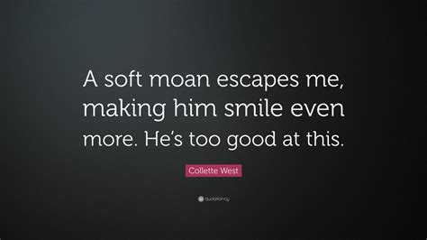 Collette West Quote “a Soft Moan Escapes Me Making Him Smile Even More Hes Too Good At This ”