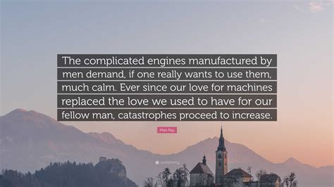 Man Ray Quote The Complicated Engines Manufactured By Men Demand If One Really Wants To Use