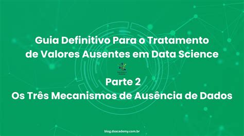 Guia Definitivo Para O Tratamento De Valores Ausentes Em Data Science Os Três Mecanismos De