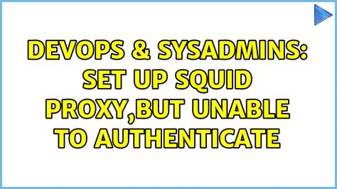 devops and sysadmins set up squid proxy but unable to authenticate youtube