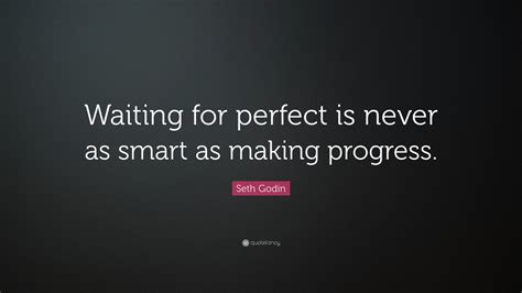 Seth Godin Quote “waiting For Perfect Is Never As Smart As Making