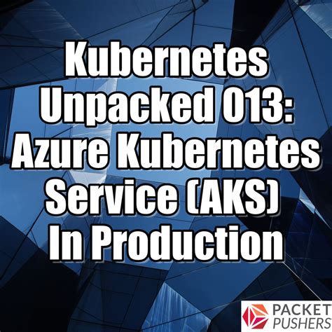 Kubernetes Unpacked 013 Azure Kubernetes Service Aks In Production