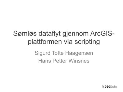 Sømløs Dataflyt Gjennom Arcgis Plattformen Via Scripting Geodata Sommerkonferanse 2013 Ppt