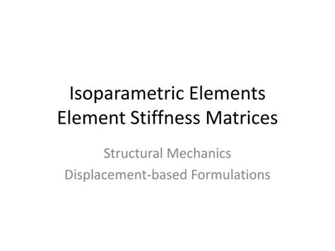 PPT Isoparametric Elements Element Stiffness Matrices PowerPoint Presentation ID