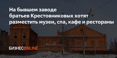 На бывшем заводе братьев Крестовниковых хотят разместить музеи, спа ...