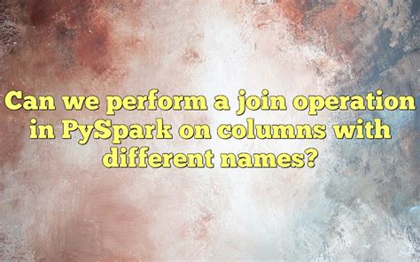 Can We Perform A Join Operation In Pyspark On Columns With Different Names