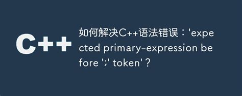 如何解决C 语法错误 expected primary expression before token C PHP中文网