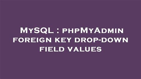 Mysql Phpmyadmin Foreign Key Drop Down Field Values Youtube