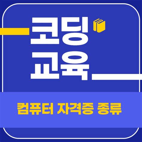 컴퓨터 자격증 종류와 코딩교육 과정 알아보기 네이버 블로그