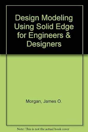DESIGN MODELING USING SOLID EDGE MORGAN ET AL Amazon Books