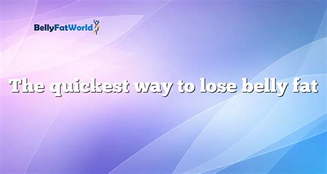 The Quickest Way To Lose Belly Fat Belly Fat World