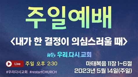 우리다시교회 20230514 주일예배 마태복음 11장 1~6절 캐릭터 20 내가 한 결정이 의심스러울 때 Youtube