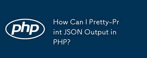 如何在 Php 中漂亮地列印 Json 輸出？ Php教程 Php中文網