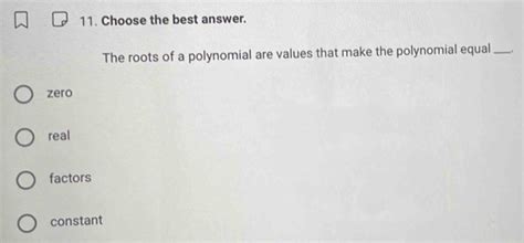 Solved 11 Choose The Best Answer The Roots Of A Polynomial Are Values That Make The