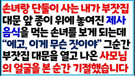 신청사연 손녀랑 단둘이 사는 내가 부잣집 대문 앞 종이 위에 놓여진 제사 음식을 먹는 손녀를 보게 되는데 에고 이게 무슨 사이다사연 감동사연 사연라디오 오디오북
