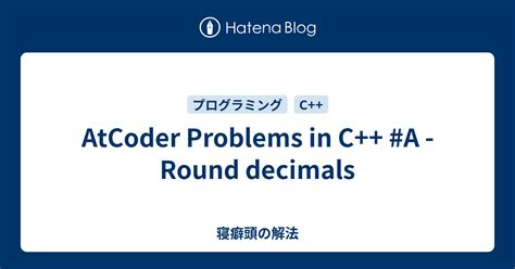 Atcoder Problems In C A Round Decimals 寝癖頭の解法