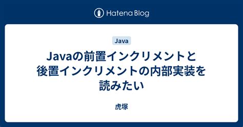 javaの前置インクリメントと後置インクリメントの内部実装を読みたい 虎塚