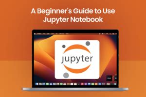 A Beginners Guide To Use Jupyter Notebook