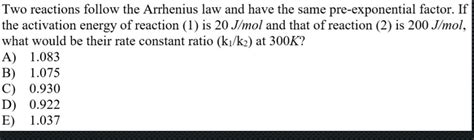 Solved Two Reactions Follow The Arrhenius Law And Have The
