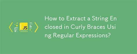 How To Extract A String Enclosed In Curly Braces Using Regular