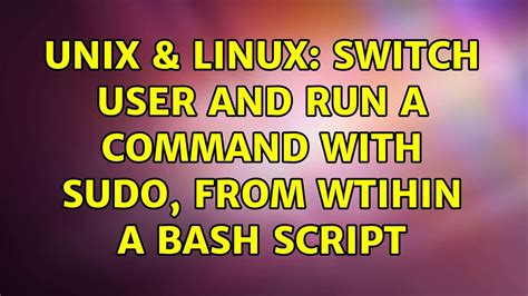 Unix And Linux Switch User And Run A Command With Sudo From Wtihin A Bash Script Youtube