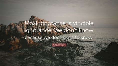 Aldous Huxley Quote “most Ignorance Is Vincible Ignorance We Don T