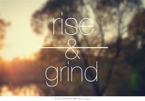 Rise And Grind Quotes Quotesgram