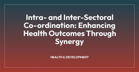 Intra And Inter Sectoral Co Ordination Enhancing Health Outcomes Through Synergy • Csr Education