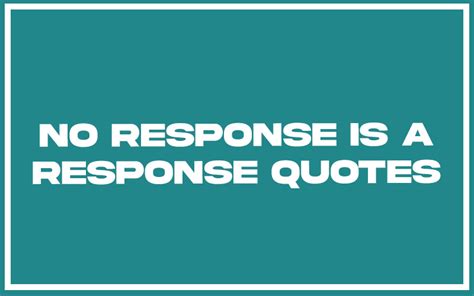 151 Best No Response Is A Response Quotes With Commentary Burning