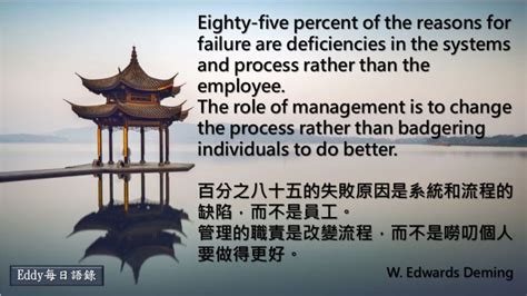 百分之八十五的失敗原因是系統和流程的缺陷，而不是員工。 管理的職責是改變流程，而不是嘮叨個人要做得更好。w Edwards Deming