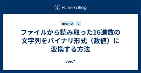 ファイルから読み取った16進数の文字列をバイナリ形式(数値)に変換する方法 Void ファイルから読み取った16進数の文字列をバイナリ形式(数値)に変換する方法 Void