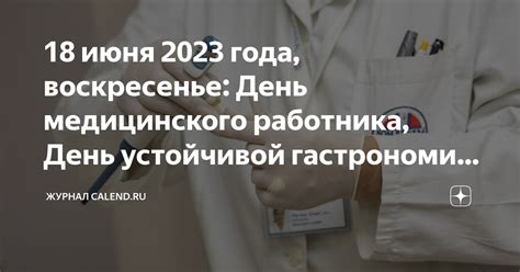 18 июня 2023 года воскресенье День медицинского работника День устойчивой гастрономии